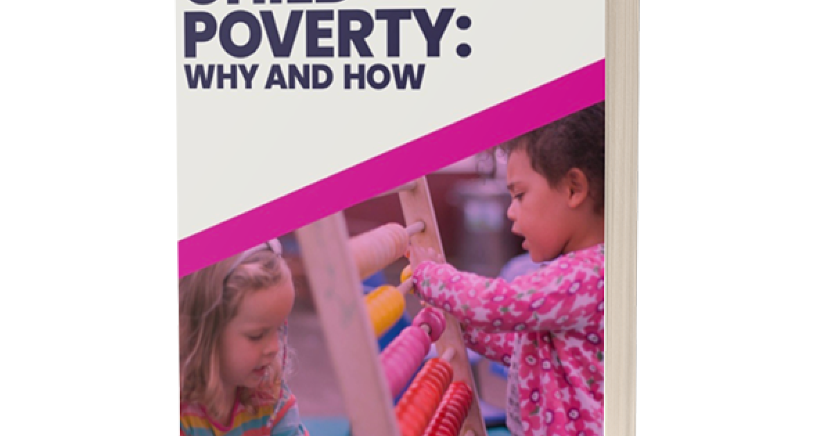Ending Child Poverty: why and how